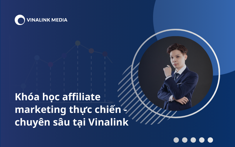 Khóa học affiliate marketing thực chiến - chuyên sâu tại Vinalink